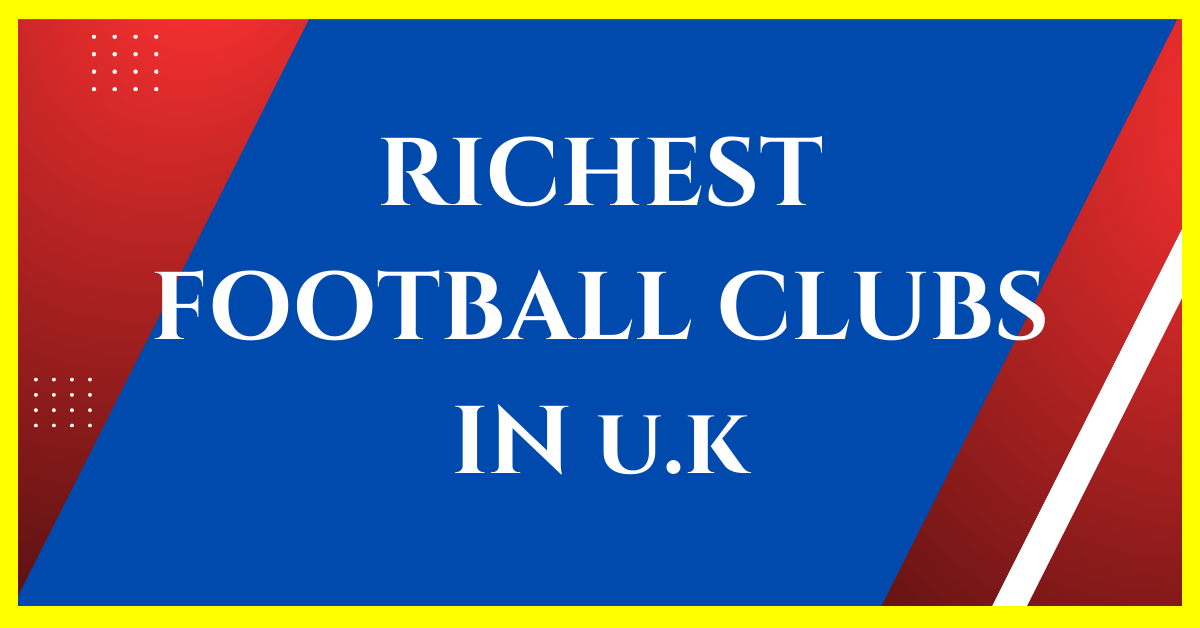 Richest Football Clubs in the UK